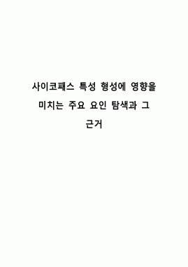 사이코패스 특성 형성에 영향을 미치는 주요 요인 탐색과 그 근거-1페이지