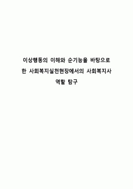 이상행동의 이해와 순기능을 바탕으로 한 사회복지실천현장에서의 사회복지사 역할 탐구-1페이지