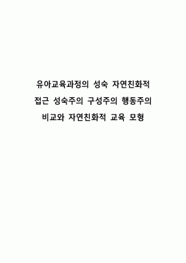 유아교육과정의 성숙 자연친화적 접근 성숙주의 구성주의 행동주의 비교와 자연친화적 교육 모형-1페이지
