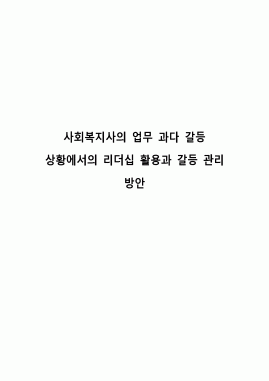 사회복지사의 업무 과다 갈등 상황에서의 리더십 활용과 갈등 관리 방안-1페이지