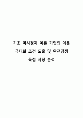 기초 미시경제 이론 기업의 이윤 극대화 조건 도출 및 완전경쟁 독점 시장 분석-1페이지