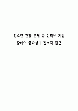 청소년 건강 문제 중 인터넷 게임 장애의 중요성과 간호적 접근-1페이지