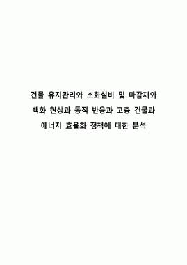 건물 유지관리와 소화설비 및 마감재와 백화 현상과 동적 반응과 고층 건물과 에너지 효율화 정책에 대한 분석-1페이지