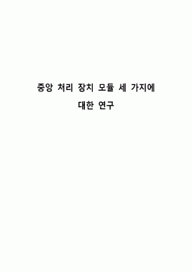 중앙 처리 장치 모듈 세 가지에 대한 연구-1페이지