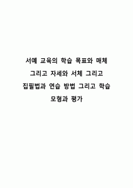서예 교육의 학습 목표와 매체 그리고 자세와 서체 그리고 집필법과 연습 방법 그리고 학습 모형과 평가-1페이지