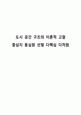 도시 공간 구조의 이론적 고찰 중심지 동심원 선형 다핵심 다차원-1페이지