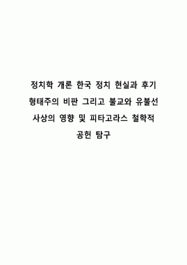 정치학 개론 한국 정치 현실과 후기 형태주의 비판 그리고 불교와 유불선 사상의 영향 및 피타고라스 철학적 공헌 탐구-1페이지