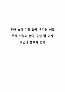 유아 놀이 기말 과제 유치원 생활 주제 선정과 환경 구성 및 교사 개입과 풍부화 전략-1페이지