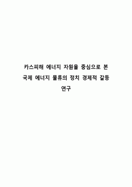 카스피해 에너지 자원을 중심으로 본 국제 에너지 물류의 정치 경제적 갈등 연구-1페이지