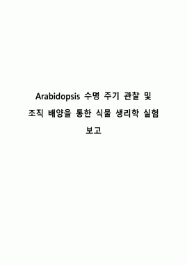 Arabidopsis 수명 주기 관찰 및 조직 배양을 통한 식물 생리학 실험 보고-1페이지