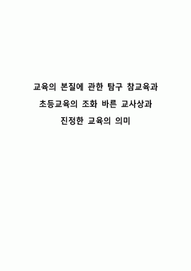 교육의 본질에 관한 탐구 참교육과 초등교육의 조화 바른 교사상과 진정한 교육의 의미-1페이지