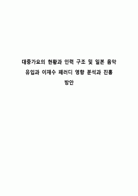 대중가요의 현황과 인력 구조 및 일본 음악 유입과 이재수 패러디 영향 분석과 진흥 방안-1페이지