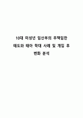 10대 미성년 임산부의 무책임한 태도와 태아 학대 사례 및 개입 후 변화 분석-1페이지