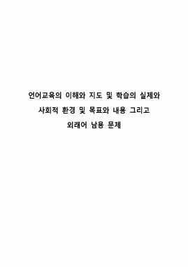 언어교육의 이해와 지도 및 학습의 실제와 사회적 환경 및 목표와 내용 그리고 외래어 남용 문제-1페이지