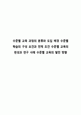 수준별 교육 과정의 분류와 도입 배경 수준별 학습의 구성 요건과 전제 조건 수준별 교육의 편성과 연구 사례 수준별 교육의 발전 방향-1페이지