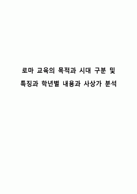 로마 교육의 목적과 시대 구분 및 특징과 학년별 내용과 사상가 분석-1페이지