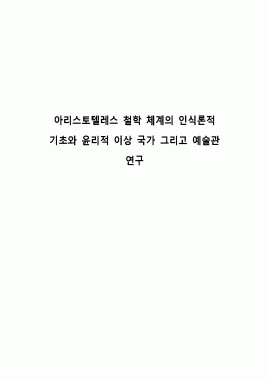 아리스토텔레스 철학 체계의 인식론적 기초와 윤리적 이상 국가 그리고 예술관 연구-1페이지