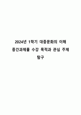 2024년 1학기 대중문화의 이해 중간과제물 수강 목적과 관심 주제 탐구-1페이지