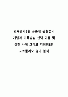 교육평가B형 공통형 관찰법의 개념과 기록방법 선택 이유 및 실천 사례 그리고 지정형B형 포트폴리오 평가 분석-1페이지