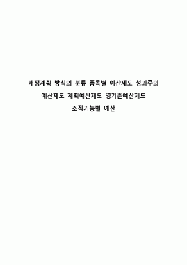 재정계획 방식의 분류 품목별 예산제도 성과주의 예산제도 계획예산제도 영기준예산제도 조직기능별 예산-1페이지