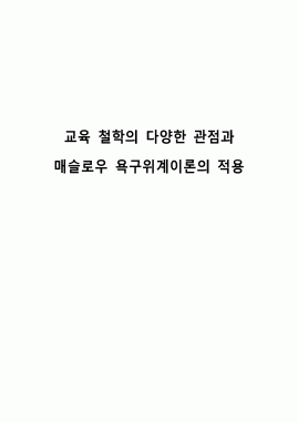 교육 철학의 다양한 관점과 매슬로우 욕구위계이론의 적용-1페이지