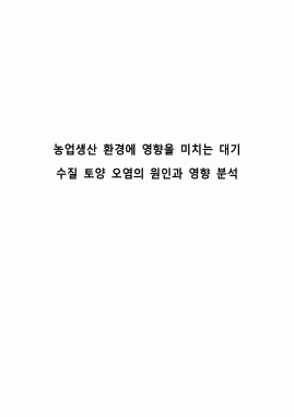 농업생산 환경에 영향을 미치는 대기 수질 토양 오염의 원인과 영향 분석-1페이지