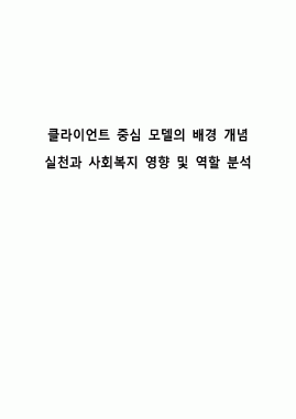 클라이언트 중심 모델의 배경 개념 실천과 사회복지 영향 및 역할 분석-1페이지