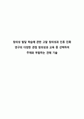 창의성 발달 학습에 관한 고찰 창의성과 인류 진화 연구의 다양한 관점 창의성과 교육 중 선택하여 주제와 부합하는 견해 기술-1페이지