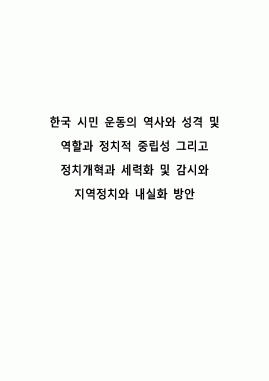한국 시민 운동의 역사와 성격 및 역할과 정치적 중립성 그리고 정치개혁과 세력화 및 감시와 지역정치와 내실화 방안-1페이지