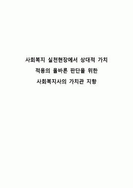 사회복지 실천현장에서 상대적 가치 적용의 올바른 판단을 위한 사회복지사의 가치관 지향-1페이지