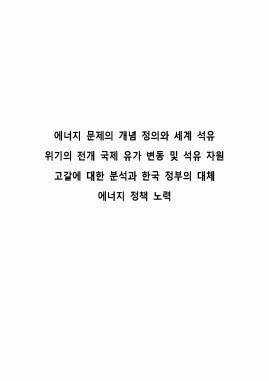 에너지 문제의 개념 정의와 세계 석유 위기의 전개 국제 유가 변동 및 석유 자원 고갈에 대한 분석과 한국 정부의 대체 에너지 정책 노력-1페이지