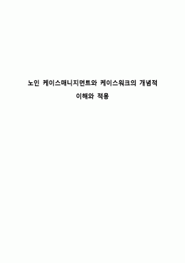 노인 케이스매니지먼트와 케이스워크의 개념적 이해와 적용-1페이지