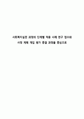 사회복지실천 과정의 단계별 적용 사례 연구 접수와 사정 계획 개입 평가 종결 과정을 중심으로-1페이지