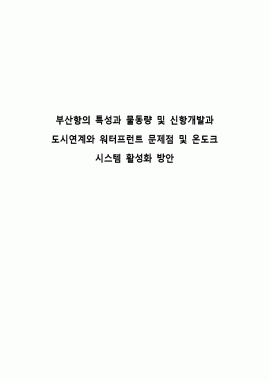 부산항의 특성과 물동량 및 신항개발과 도시연계와 워터프런트 문제점 및 온도크 시스템 활성화 방안-1페이지