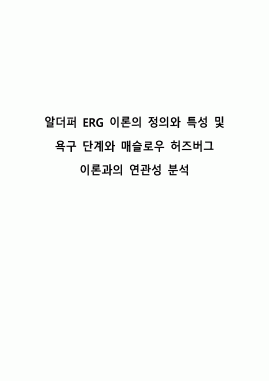 알더퍼 ERG 이론의 정의와 특성 및 욕구 단계와 매슬로우 허즈버그 이론과의 연관성 분석-1페이지