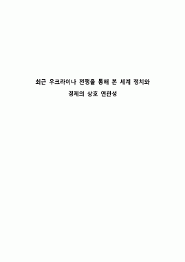최근 우크라이나 전쟁을 통해 본 세계 정치와 경제의 상호 연관성-1페이지