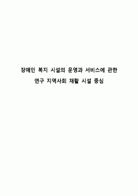 장애인 복지 시설의 운영과 서비스에 관한 연구 지역사회 재활 시설 중심-1페이지