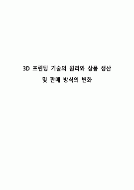 3D 프린팅 기술의 원리와 상품 생산 및 판매 방식의 변화-1페이지