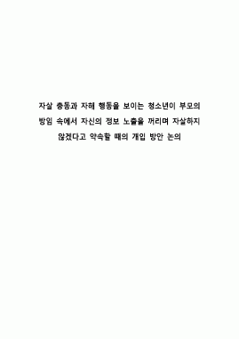 자살 충동과 자해 행동을 보이는 청소년이 부모의 방임 속에서 자신의 정보 노출을 꺼리며 자살하지 않겠다고 약속할 때의 개입 방안 논의-1페이지
