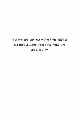 유아 언어 발달 이론 비교 연구 행동주의 생득주의 상호작용주의 사회적 상호작용주의 관점과 교사 역할을 중심으로-1페이지