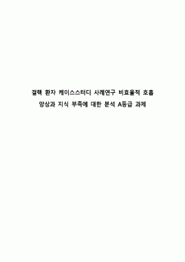 결핵 환자 케이스스터디 사례연구 비효율적 호흡 양상과 지식 부족에 대한 분석 A등급 과제-1페이지