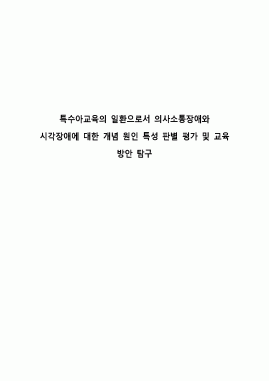 특수아교육의 일환으로서 의사소통장애와 시각장애에 대한 개념 원인 특성 판별 평가 및 교육 방안 탐구-1페이지