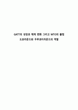 GATT의 성장과 체제 변화 그리고 WTO의 출범 도쿄라운드와 우루과이라운드의 역할-1페이지