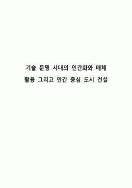 기술 문명 시대의 인간화와 매체 활용 그리고 인간 중심 도시 건설-1페이지