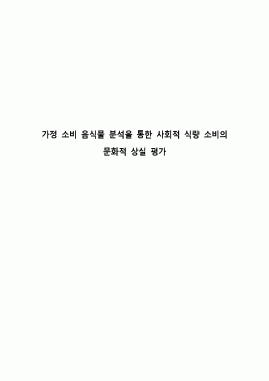 가정 소비 음식물 분석을 통한 사회적 식량 소비의 문화적 상실 평가-1페이지