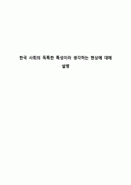 한국 사회의 독특한 특성이라 생각하는 현상에 대해 설명-1페이지