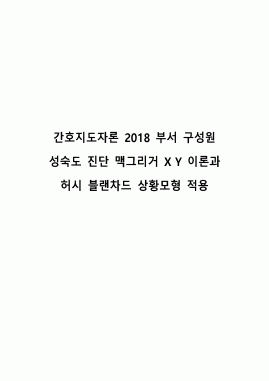 간호지도자론 2018 부서 구성원 성숙도 진단 맥그리거 X Y 이론과 허시 블랜차드 상황모형 적용-1페이지
