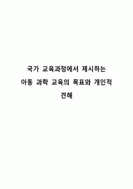 국가 교육과정에서 제시하는 아동 과학 교육의 목표와 개인적 견해-1페이지
