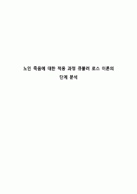 노인 죽음에 대한 적응 과정 큐블러 로스 이론의 단계 분석-1페이지