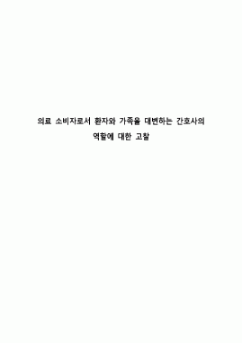 의료 소비자로서 환자와 가족을 대변하는 간호사의 역할에 대한 고찰-1페이지